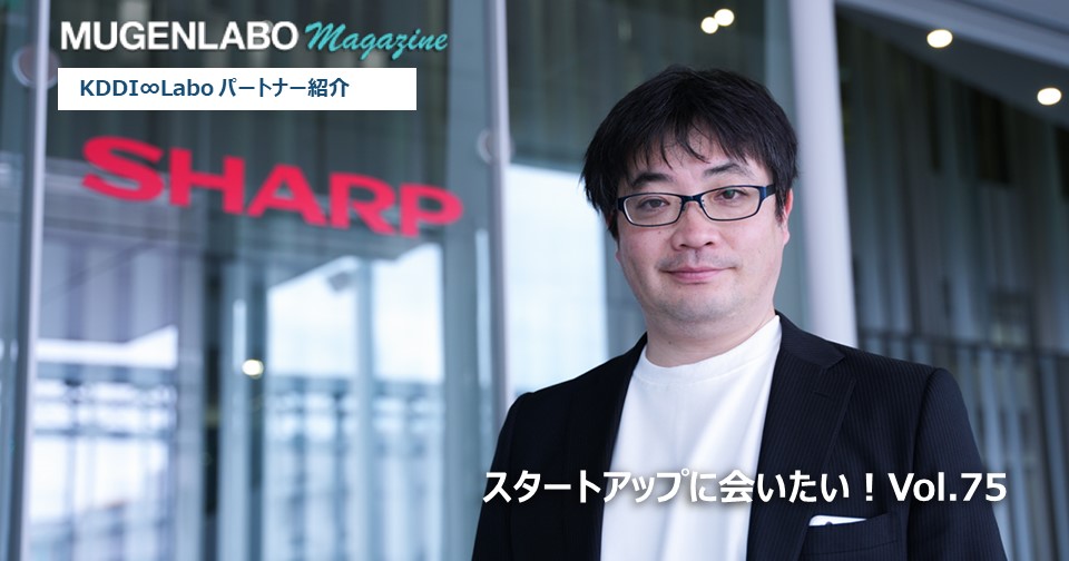 スタートアップに会いたい！Vol.75- シャープ | インタビュー | MUGENLABO Magazine – オープンイノベーション情報をすべての人へ