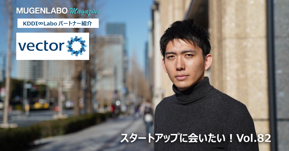 スタートアップに会いたい！Vol.82- ベクトル | インタビュー | MUGENLABO Magazine – オープンイノベーション情報をすべての人へ