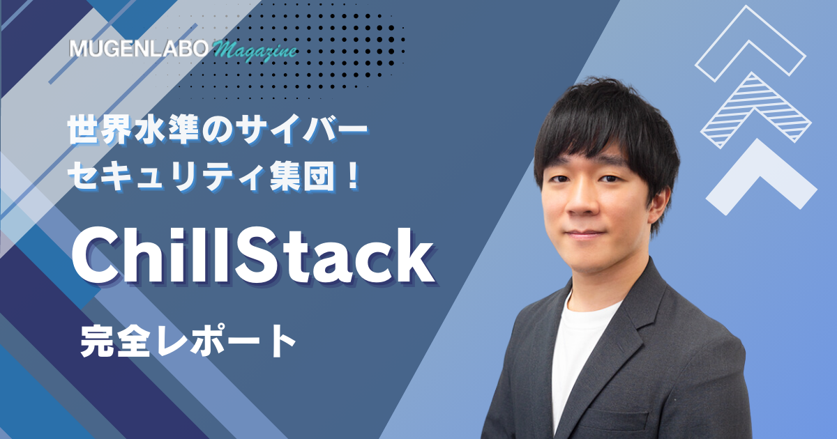 世界水準のサイバーセキュリティ集団！ – ChillStack | インタビュー | MUGENLABO Magazine – オープンイノベーション情報をすべての人へ