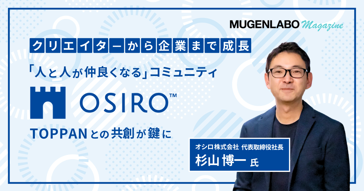 クリエイターから企業まで成長「人と人が仲良くなる」コミュニティOSIRO——TOPPANとの共創が成長の鍵に | インタビュー | MUGENLABO Magazine – オープン ...