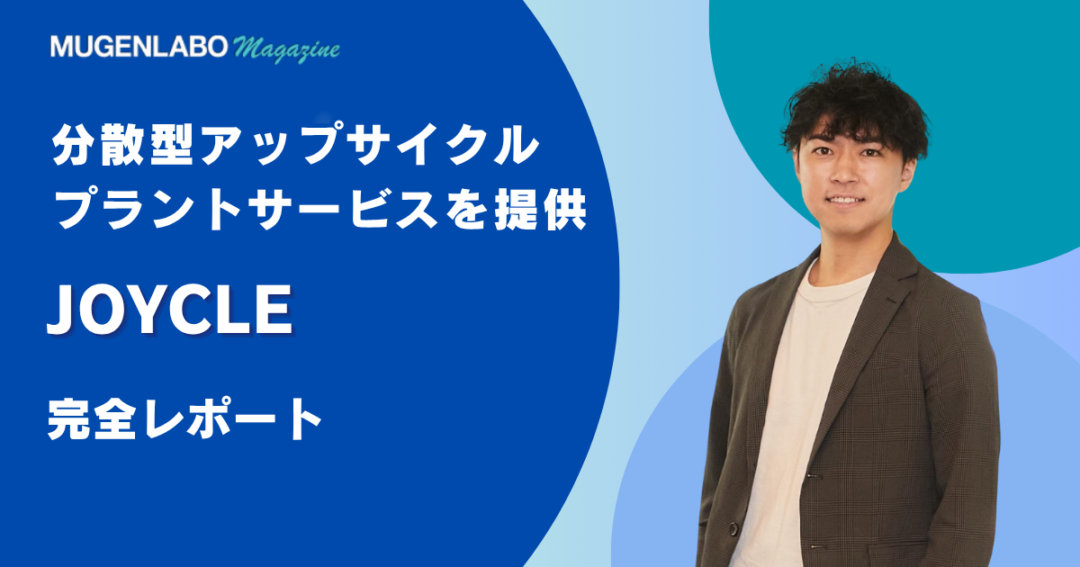 分散型アップサイクル プラント提供- JOYCLE | インタビュー | MUGENLABO Magazine – オープンイノベーション情報をすべての人へ