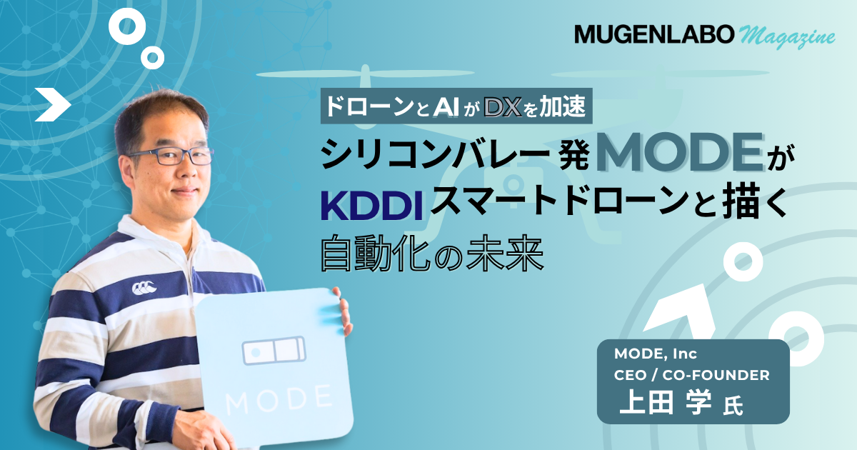 ドローンとAIが現場DXを加速——シリコンバレー発MODEがKDDIスマートドローンと描く自動化の未来 | インタビュー | MUGENLABO Magazine – オープンイノベーション ...