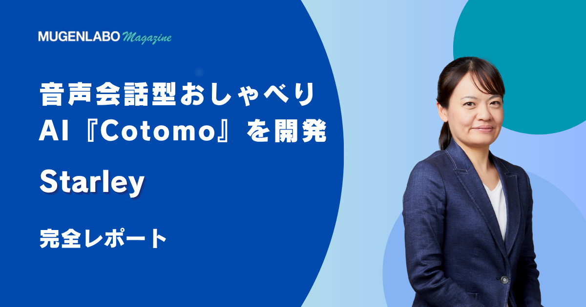 音声会話型おしゃべりAI『Cotomo』を開発- Starley | インタビュー | MUGENLABO Magazine – オープンイノベーション情報をすべての人へ