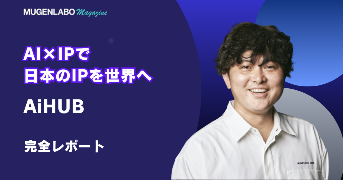 AI×IPで日本のIPを世界へ – AiHUB | インタビュー | MUGENLABO Magazine – オープンイノベーション情報を ...