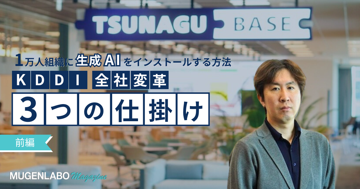 1万人組織に生成AIをインストールする方法（前編）——KDDI、全社変革「3つの仕掛け」 | インタビュー | MUGENLABO Magazine – オープンイノベーション情報をすべての人へ